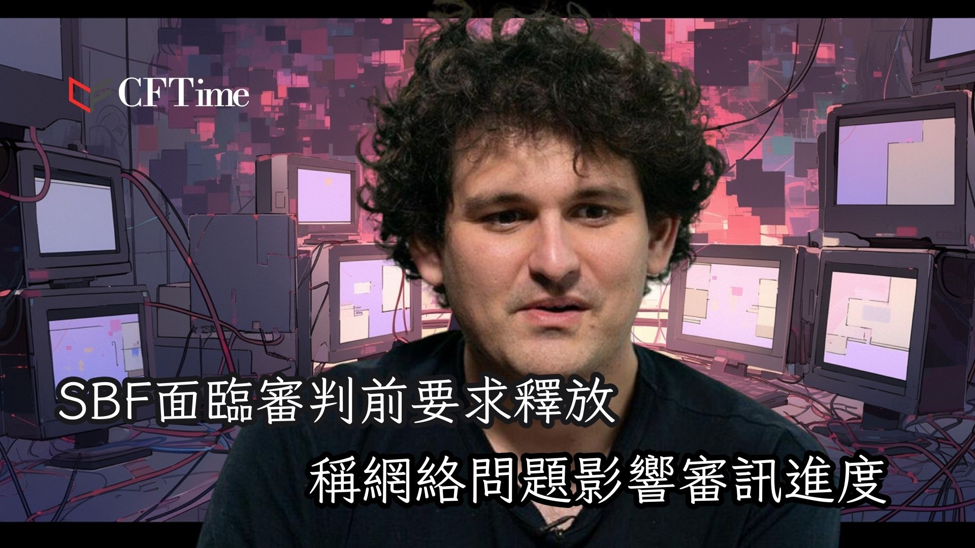 SBF面臨審判前要求釋放 稱網絡問題影響審訊進度 - cftime.io