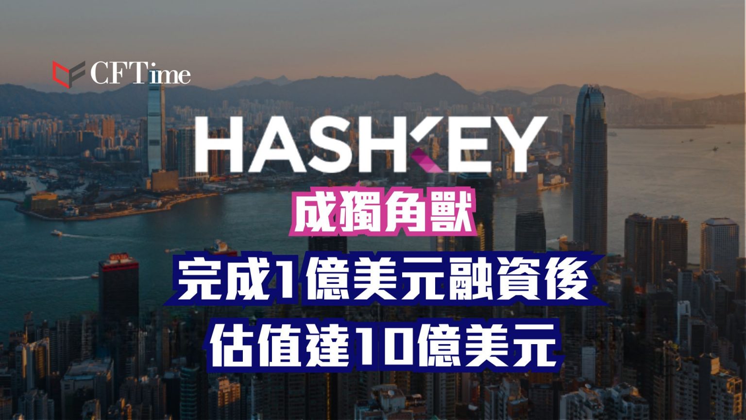 HashKey成獨角獸！完成1億美元融資後估值達10億美元 - cftime.io