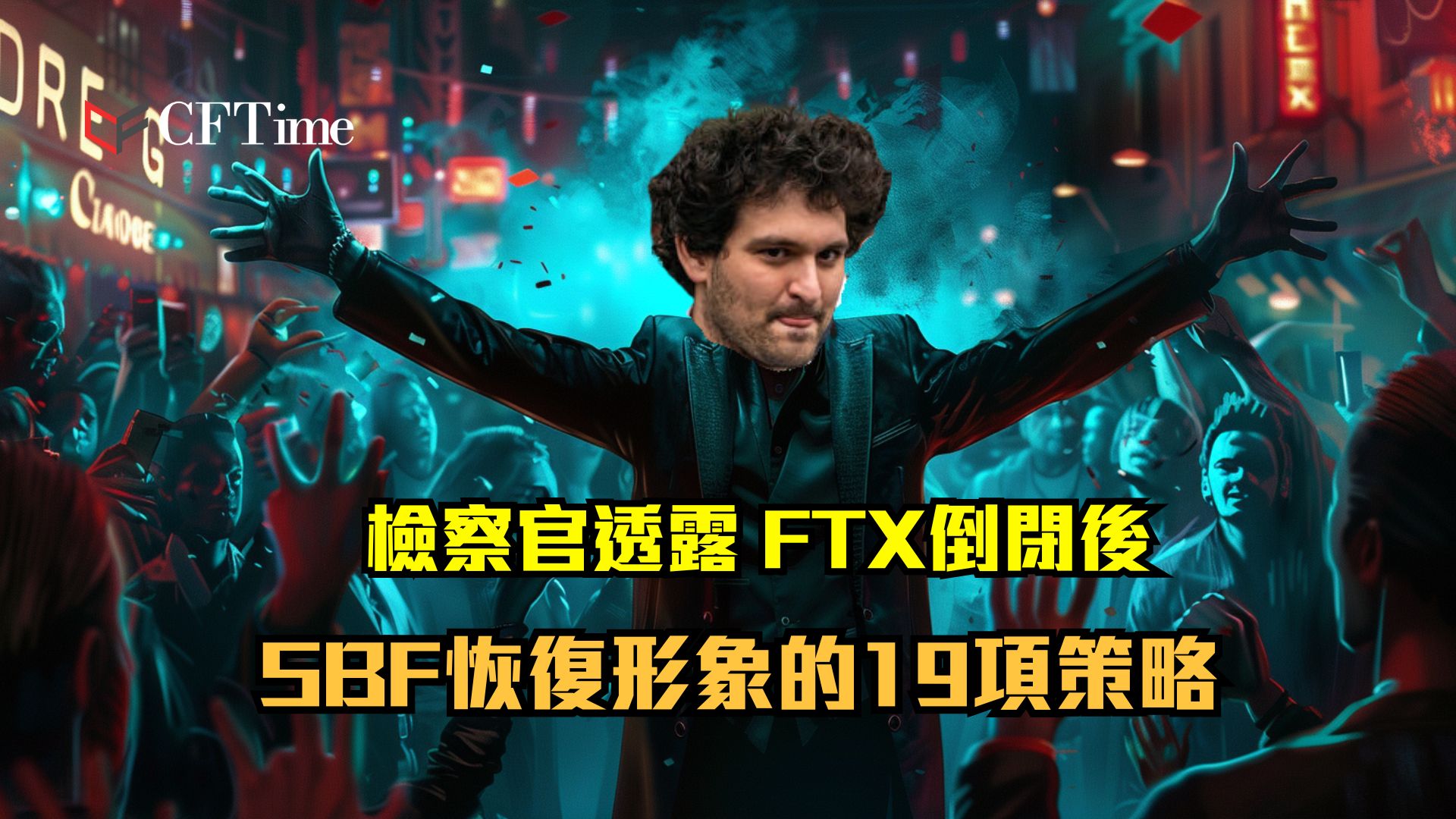 檢察官透露 FTX倒閉後 SBF恢復形象的19項策略 - cftime.io