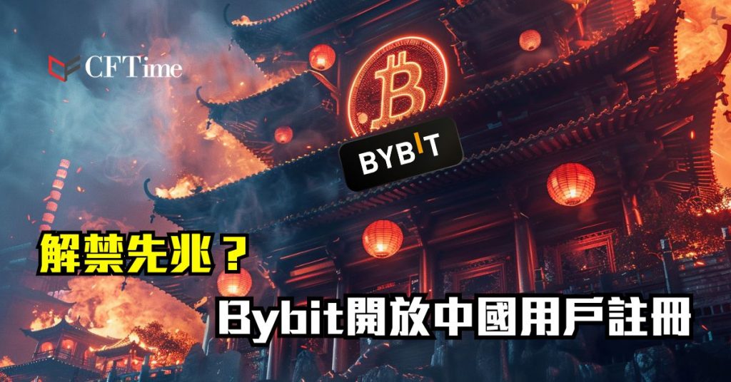解禁先兆？Bybit開放中國用戶註冊 - cftime.io