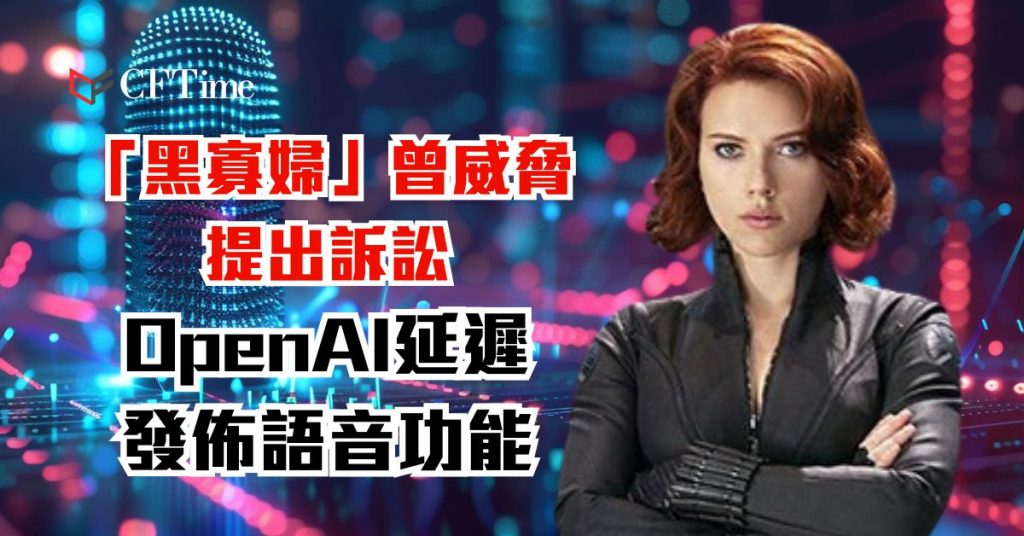 「黑寡婦」曾威脅提出訴訟｜OpenAI延遲發佈語音功能 引起強烈反彈 - cftime.io