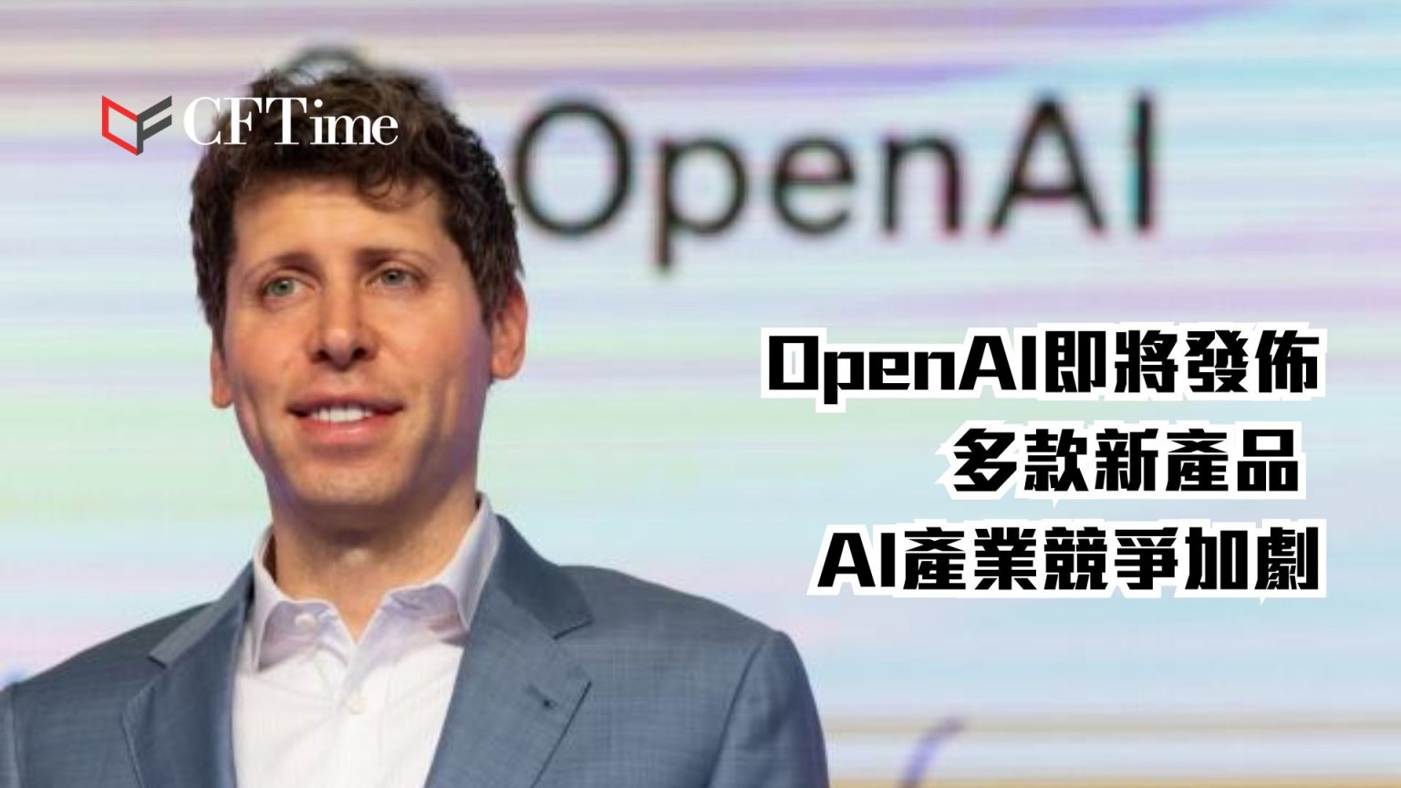 OpenAI即將發佈多款新產品 AI產業競爭加劇 - cftime.io