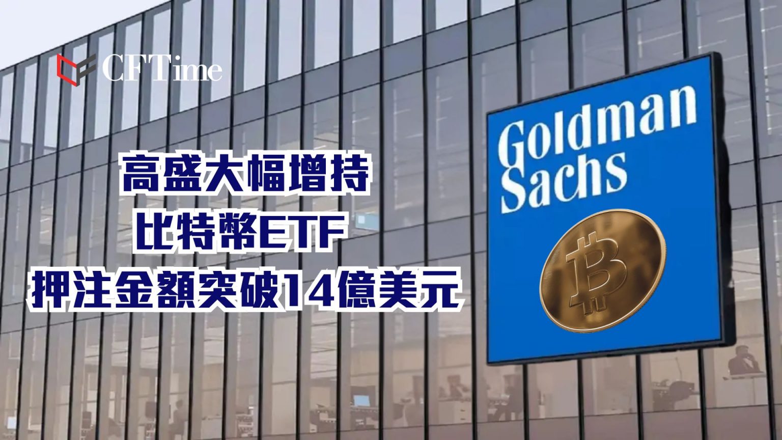 高盛大幅增持比特幣ETF 押注金額突破14億美元 - cftime.io