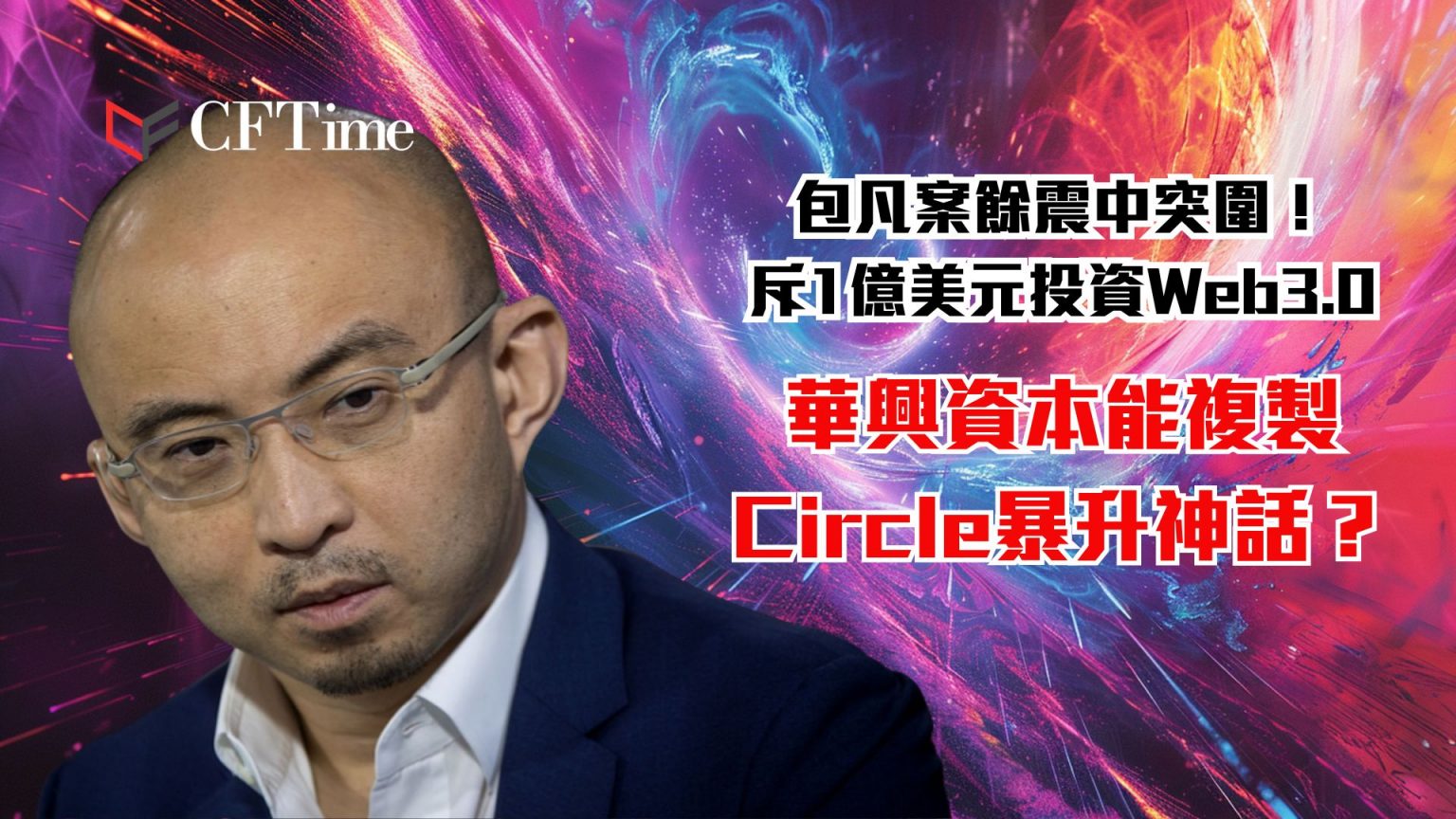 包凡案餘震中突圍！華興資本斥1億美元投資Web3 能複製Circle暴升神話？ - cftime.io