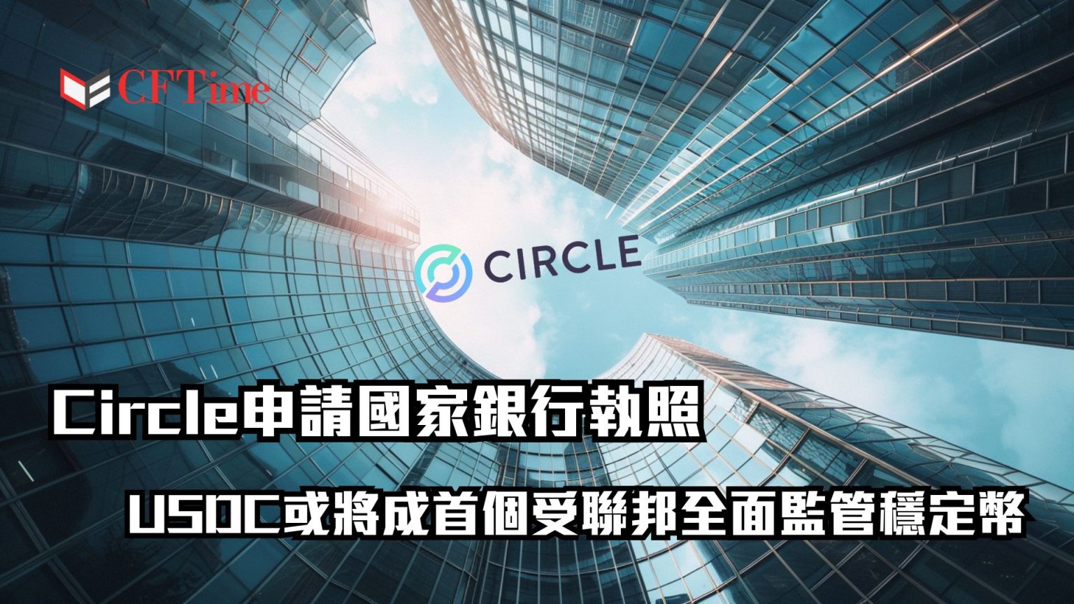Circle申請國家銀行執照 USDC或將成首個受聯邦全面監管的穩定幣 改寫加密金融史 - cftime.io