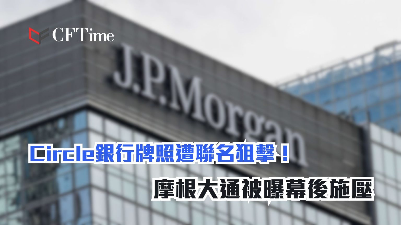 股價急跌｜Circle銀行牌照遭五大銀行協會聯名狙擊！摩根大通被曝幕後施壓 - cftime.io